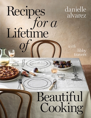 Recipes for a Lifetime of Beautiful Cooking by Danielle Alvarez, Libby ...